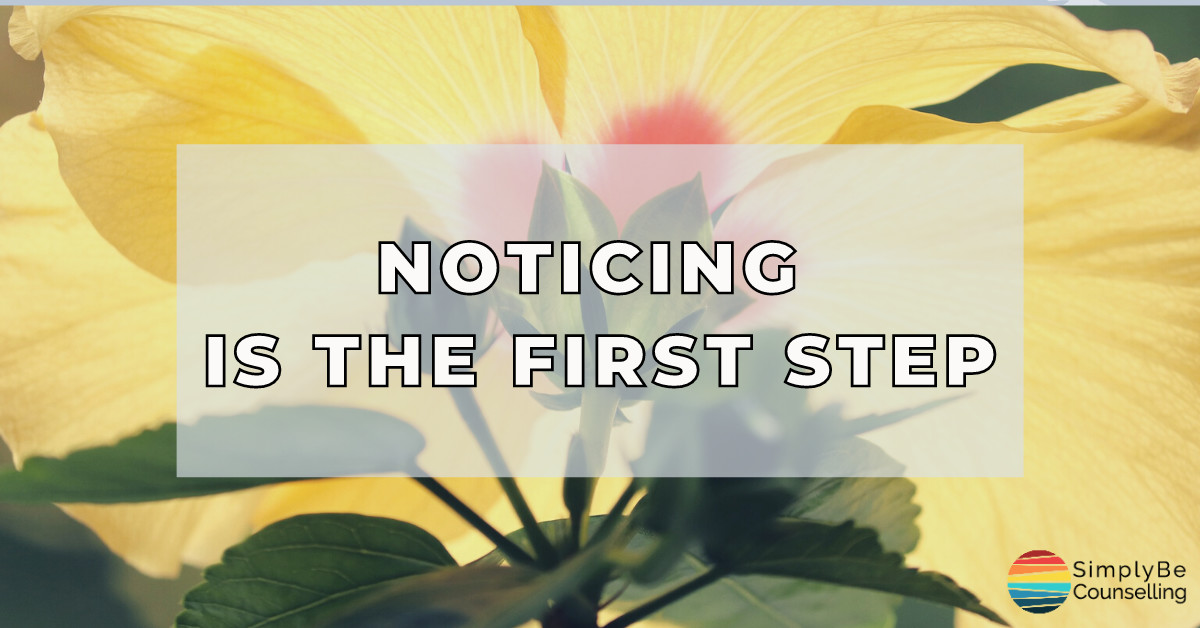 Step One: Noticing is the First Step | Simply Be Counselling